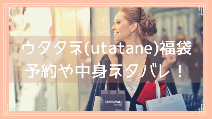 ウタタネ浴衣福袋2026の予約開始日は？中身ネタバレや購入方法を紹介！utatane | fukuski